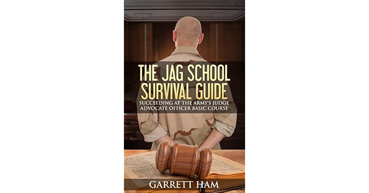 The JAG School Survival Guide: Succeeding at the Army's Judge Advocate ...