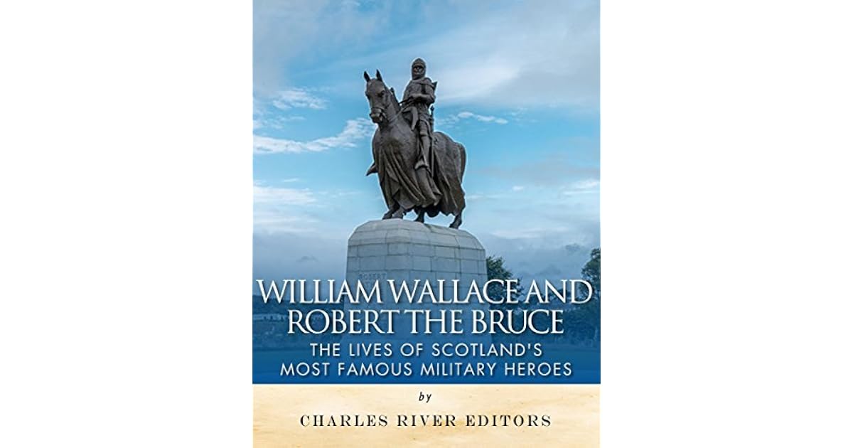 William Wallace and Robert the Bruce: The Lives of Scotland’s Most ...