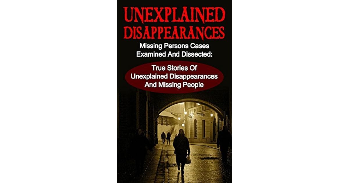 Unexplained Disappearances: Missing Persons Cases Examined And ...