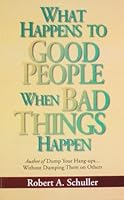 What Happens to Good People When Bad Things Happen by Robert A. Schuller
