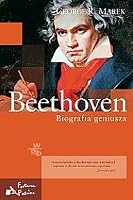 Beethoven: Biography of a Genius by George R. Marek