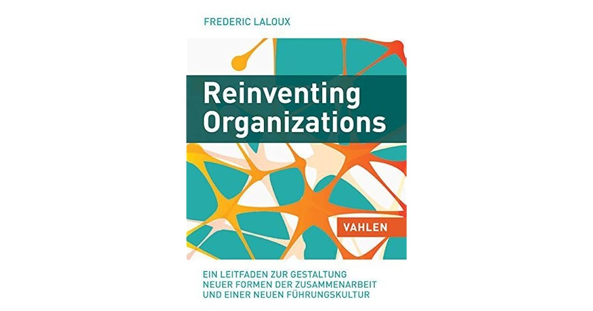 Reinventing Organizations: Ein Leitfaden zur Gestaltung sinnstiftender ...