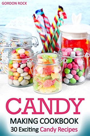 Candy Making Cookbook: 30 Exciting Candy Recipes by Gordon Rock