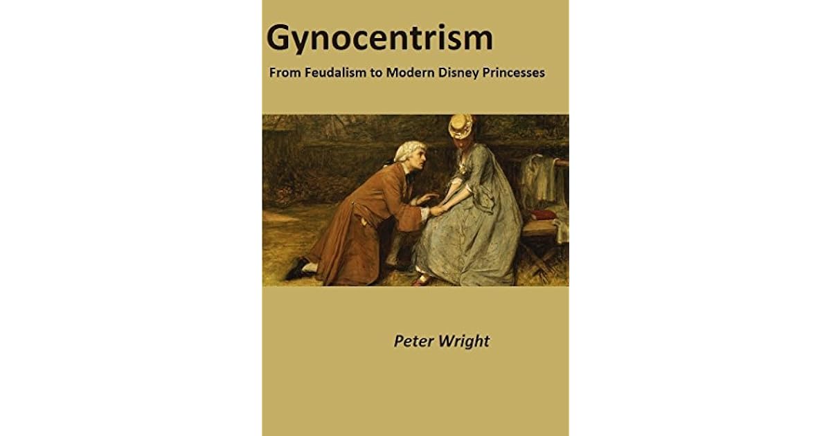 Gynocentrism: From Feudalism to the Modern Disney Princess by Peter Wright