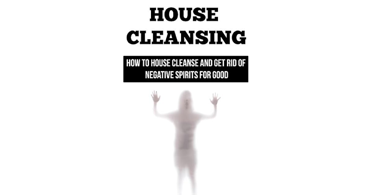House Cleansing: How to House Cleanse and Get Rid of Negative Spirits ...