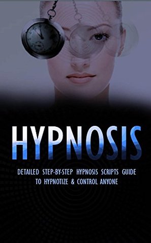 Hypnosis: Detailed Step-By-Step Hypnosis Scripts Guide to Hypnotize & Control Anyone - Including ...