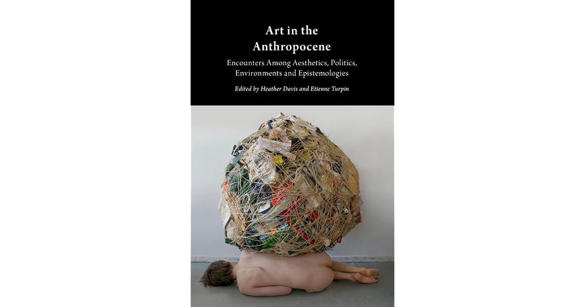 Art in the Anthropocene: Encounters Among Aesthetics, Politics ...