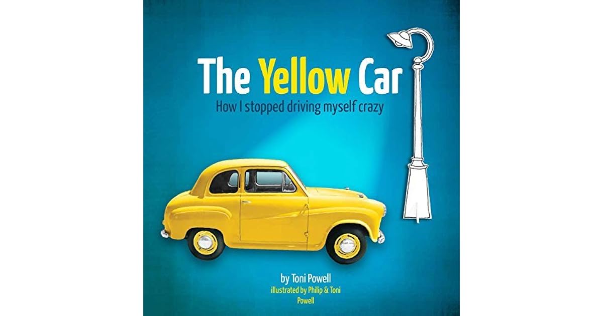 The Yellow Car: How I stopped driving myself crazy by Toni Powell