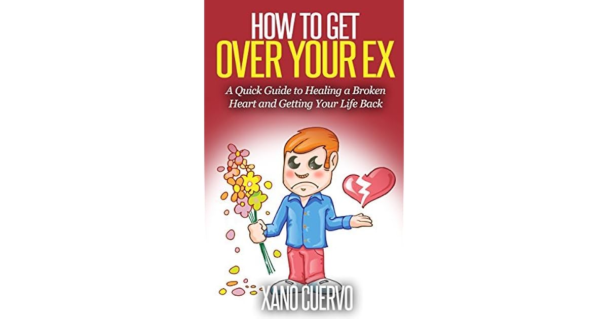 How to Get Over Your Ex: A Quick Guide to Healing a Broken Heart and ...