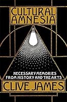 Cultural Amnesia: Necessary Memories from History and the Arts by Clive ...