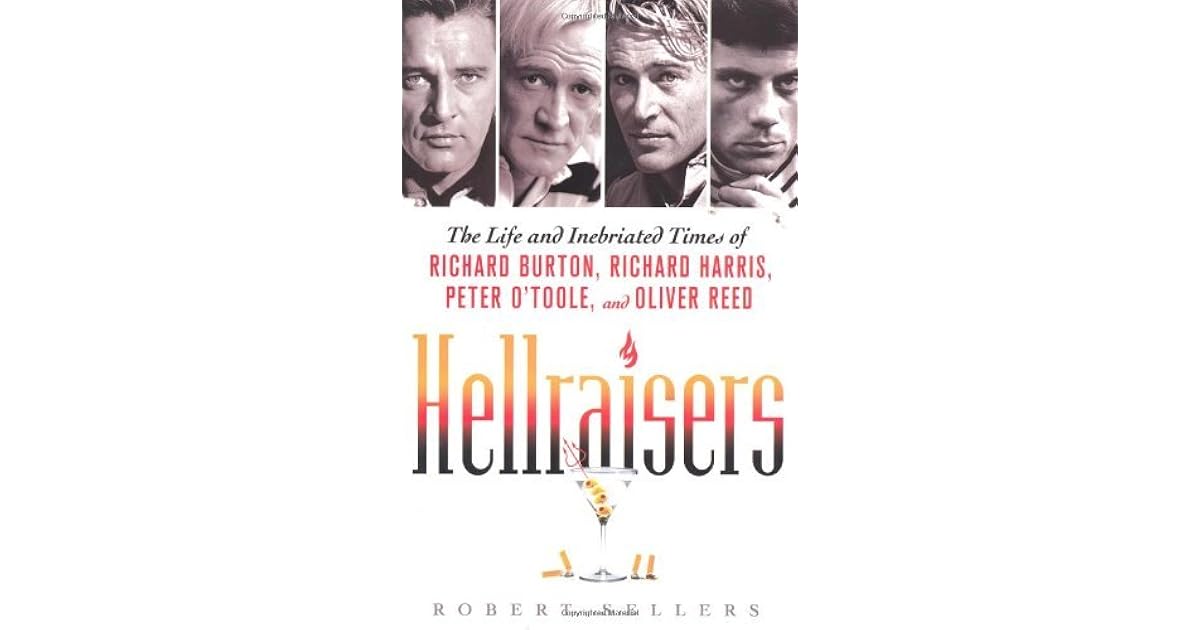 Hellraisers: The Life and Inebriated Times of Richard Burton, Richard Harris, Peter O'Toole, and ...