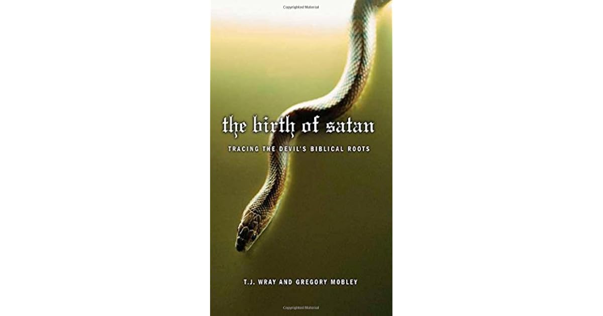 The Birth of Satan: Tracing the Devil's Biblical Roots by T.J. Wray