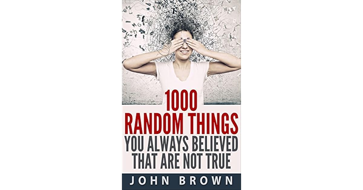 1000 Random Things You Always Believed That Are Not True by John Brown