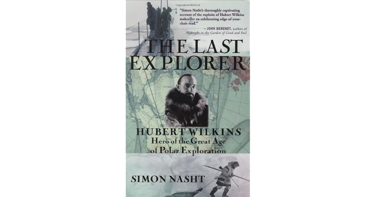 The Last Explorer: Hubert Wilkins, Hero of the Great Age of Polar Exploration by Simon Nasht