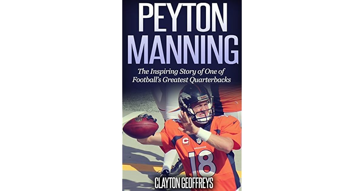 Peyton Manning: The Inspiring Story of One of Football’s Greatest ...