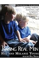 Raising Real Men: Surviving, Teaching and Appreciating Boys by Hal Young