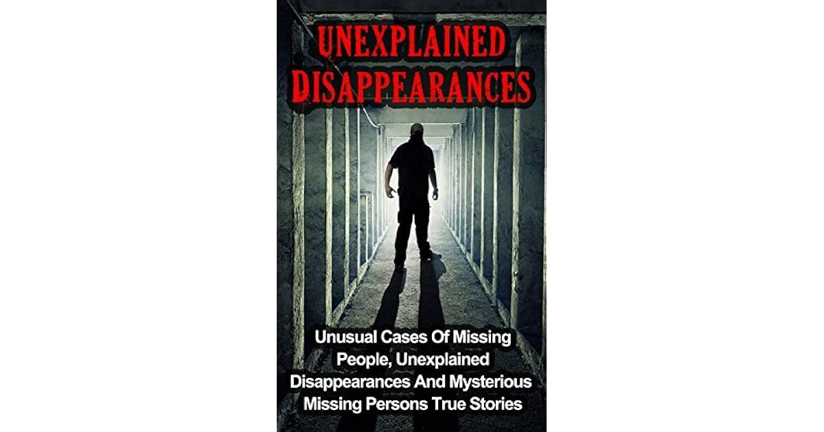 Unexplained Disappearances: Unusual Cases Of Missing People ...