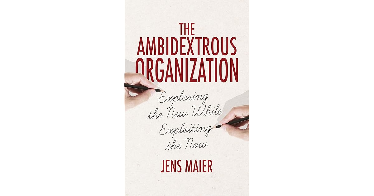 The Ambidextrous Organization: Exploring the New While Exploiting the ...
