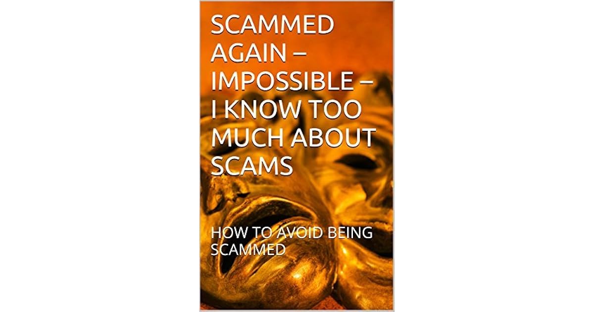 SCAMMED AGAIN - IMPOSSIBLE - I KNOW TOO MUCH ABOUT SCAMS: HOW TO AVOID ...