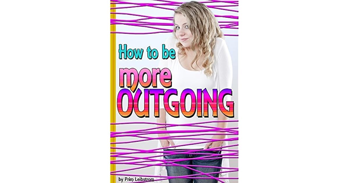 How to Be More Outgoing: Discover How to Get Rid of Shyness and Become ...