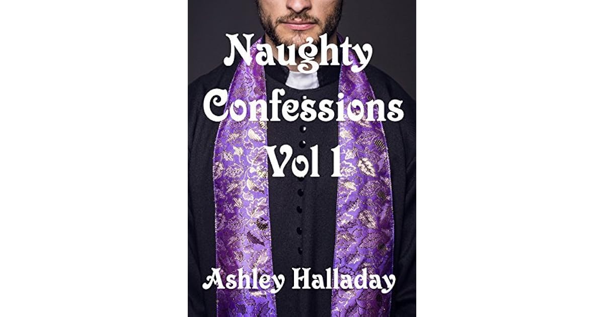 Naughty Confessions Vol 1 by Ashley Halladay