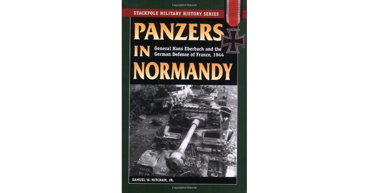 Panzers in Normandy: General Hans Eberbach & the German Defense of ...