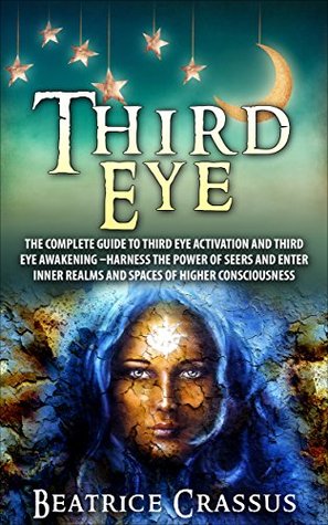 Third Eye: The Complete Guide To: Third Eye Activation and Third Eye Awakening – Harness The ...