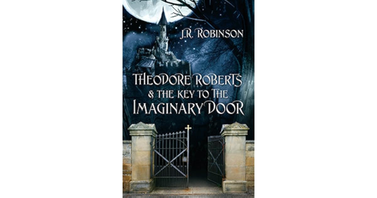 Theodore Roberts & the Key to The Imaginary Door by J.R. Robinson
