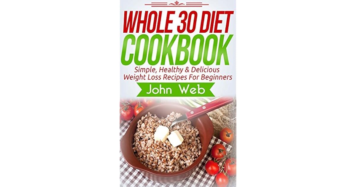 WHOLE 30: Whole 30 Diet Cookbook - Simple, Healthy & Delicious Weight ...