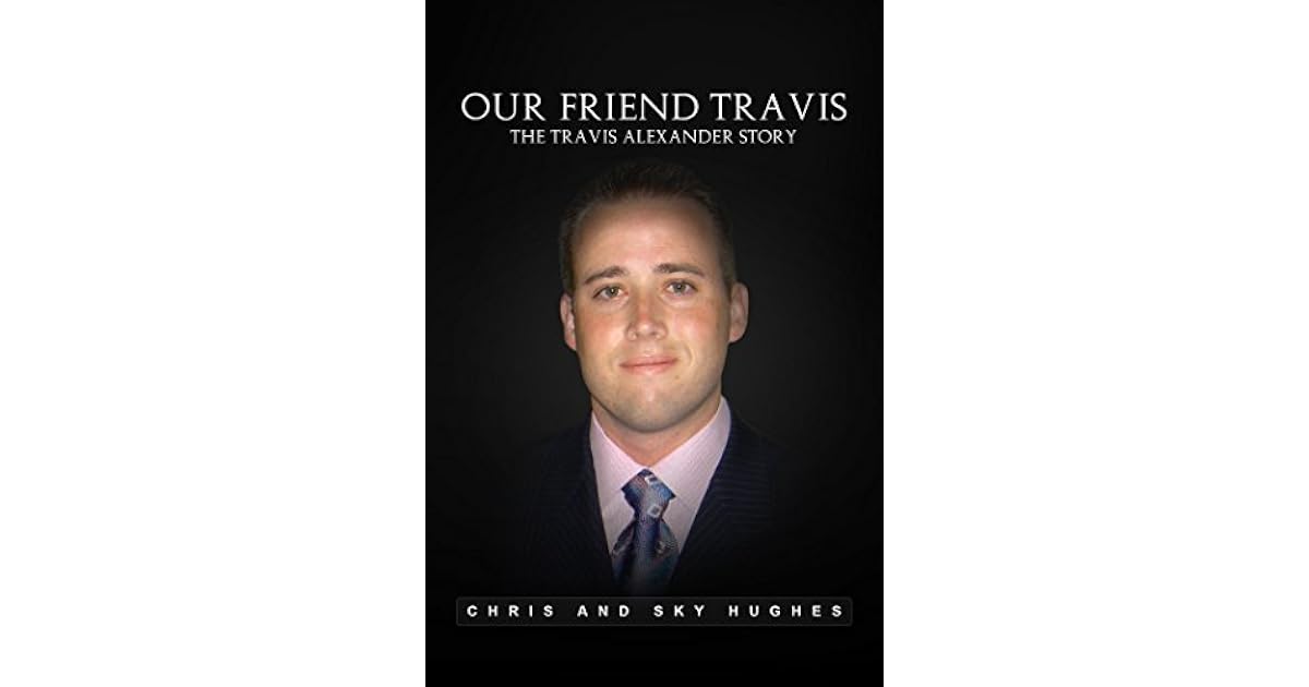 Our Friend Travis: The Travis Alexander Story by Chris Hughes