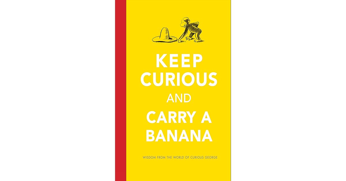 Keep Curious and Carry a Banana: Words of Wisdom from the World of ...