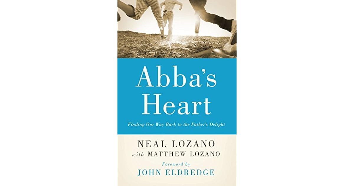 Abba's Heart: Finding Our Way Back to the Father's Delight by Neal Lozano