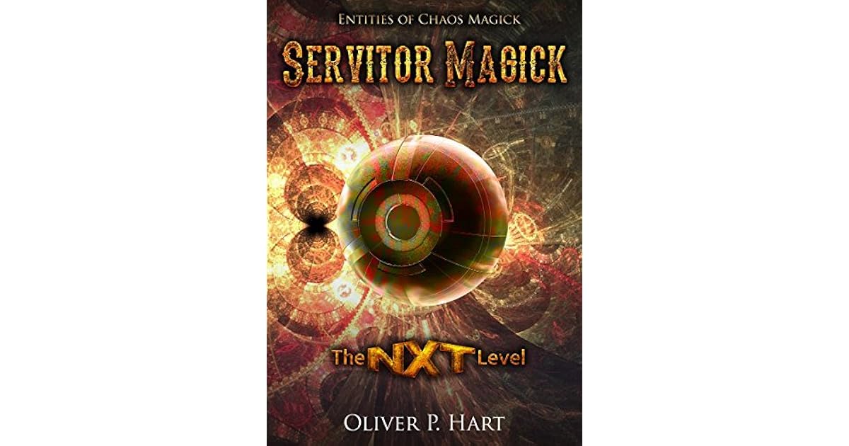 Servitor Magick: THE NXT LEVEL: Entities Of Chaos Magick by Oliver Hart