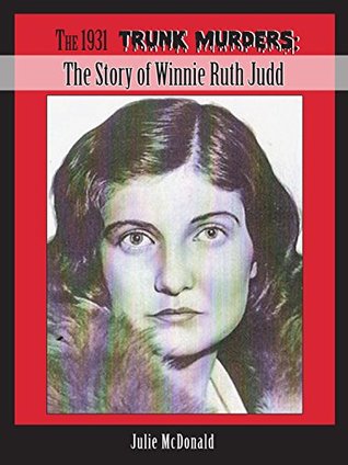 The 1931 Trunk Murders: The Story of Winnie Ruth Judd by Julie McDonald