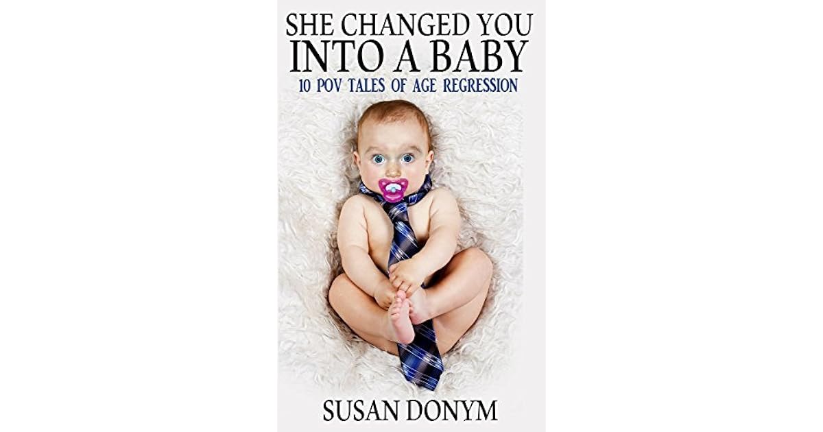 She Changed You Into a Baby: 10 POV Tales of Age Regression by Susan Donym