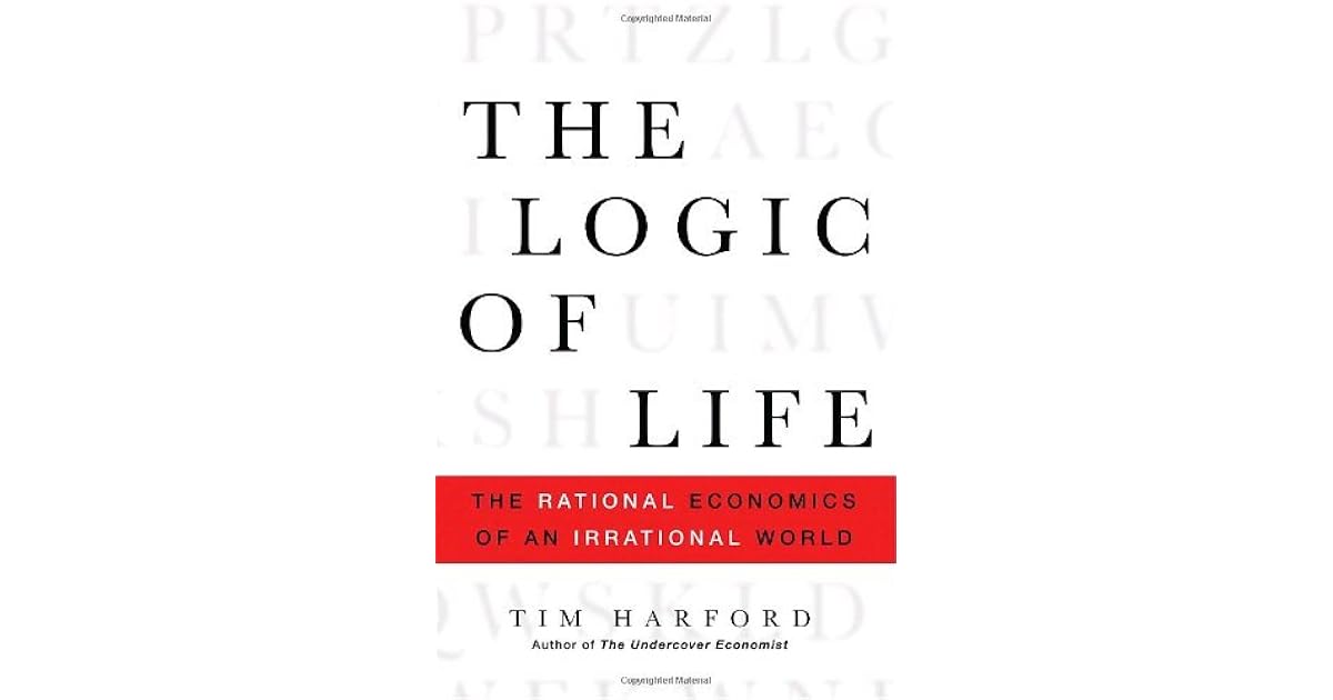 The Logic of Life: The Rational Economics of an Irrational World by Tim ...