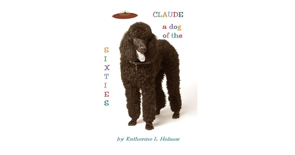 Claude: A Dog of the Sixties by Katherine L. Holmes