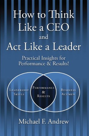 How To Think Like a CEO and Act Like a Leader by Michael F. Andrew