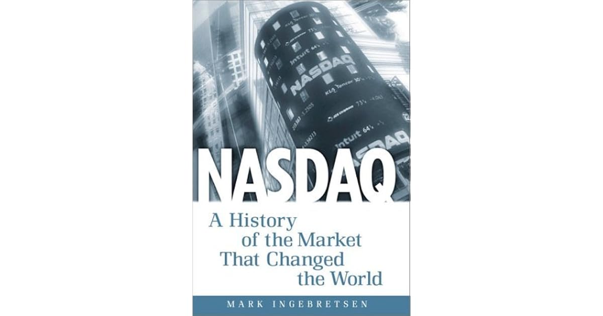 Nasdaq: A History of the Market That Changed the World by Mark Ingebretsen