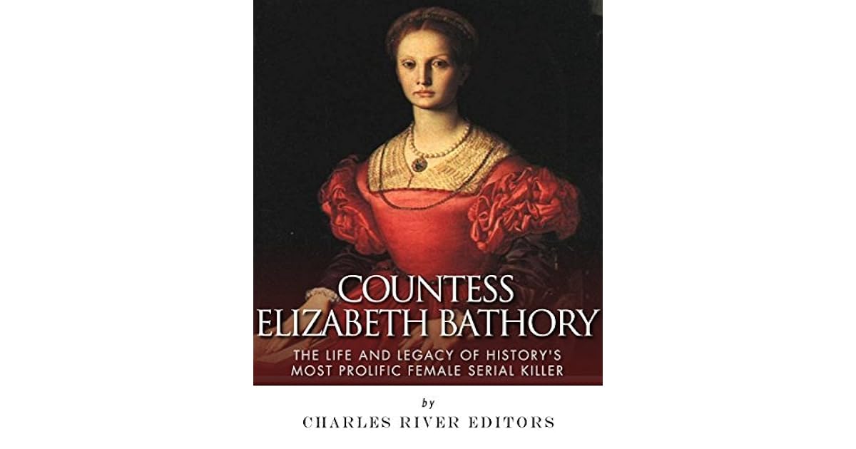 Countess Elizabeth Bathory: The Life and Legacy of History's Most ...