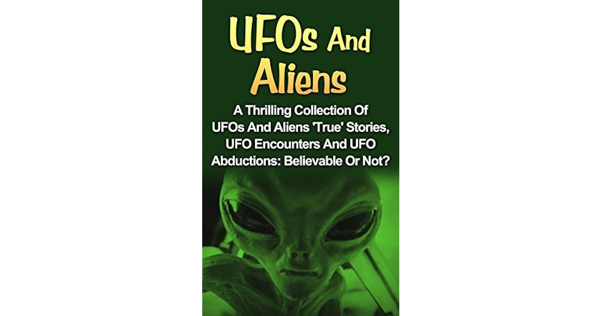 UFOs And Aliens: A Thrilling Collection Of UFOs And Aliens 'True ...