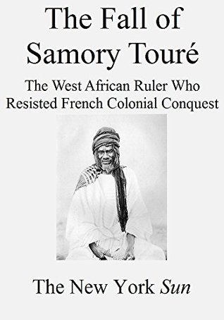 The Fall of Samory Touré: The West African Ruler Who Resisted French ...