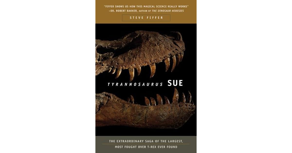 Tyrannosaurus Sue: The Extraordinary Saga of the Largest, Most Fought ...