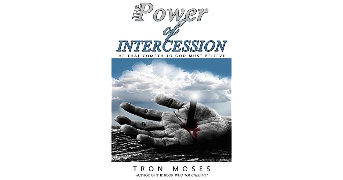 The Power of Intercession: He That Cometh to God Must Believe by Tron Moses