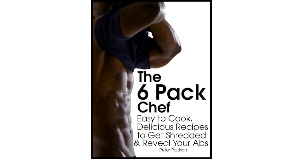 The 6 Pack Chef: Easy to Cook, Delicious Recipes to Get Shredded and ...