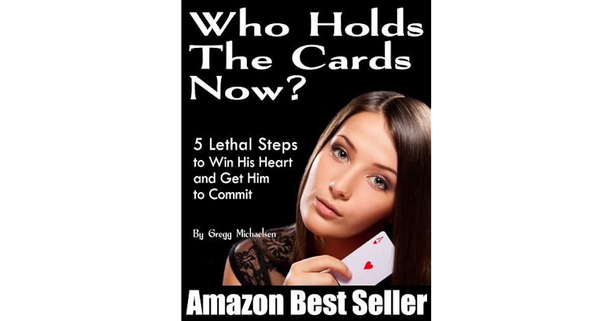 Who Holds The Cards Now? 5 Lethal Steps to Win His Heart and Get Him to ...