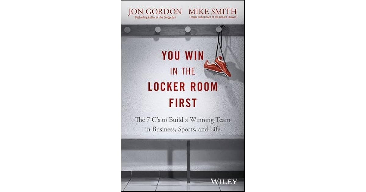 You Win in the Locker Room First: The 7 C's to Build a Winning Team in ...