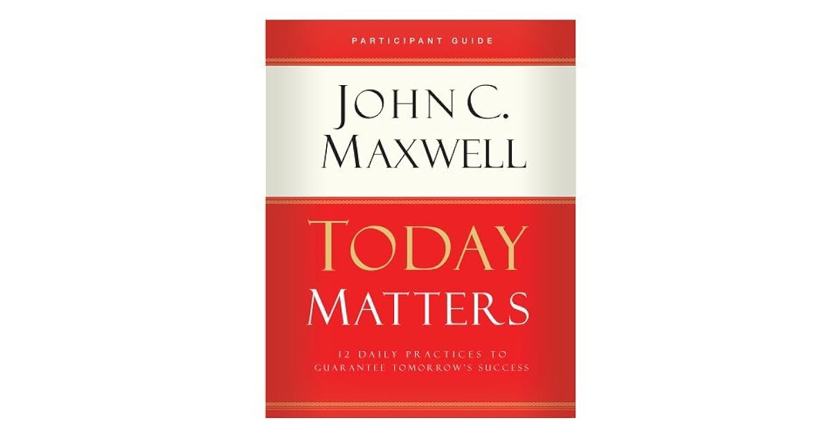Today Matters 12 Daily Practices to Guarantee Tomorrow's Success ...