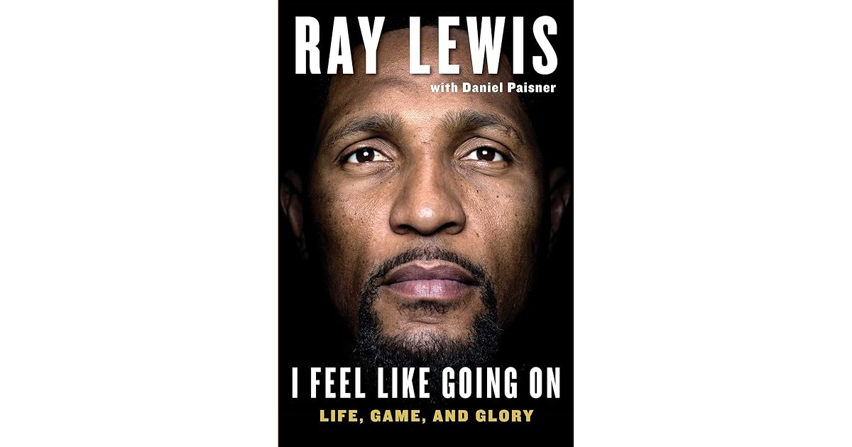 I Feel Like Going On: Life, Game, and Glory by Ray Lewis