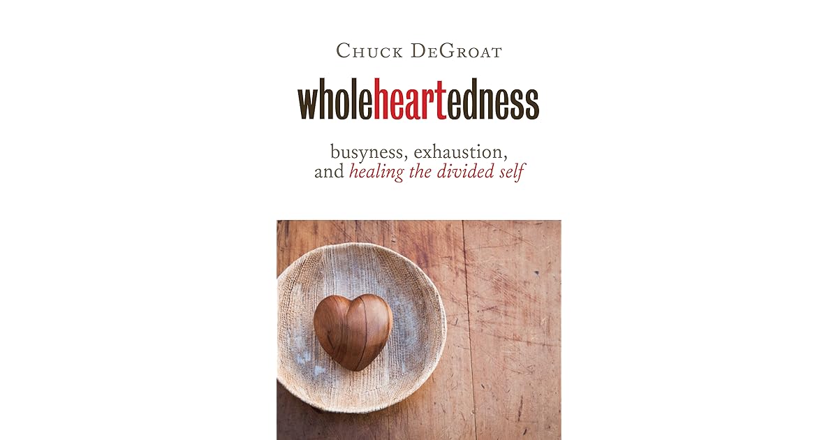 Wholeheartedness: Busyness, Exhaustion, and Healing the Divided Self by ...